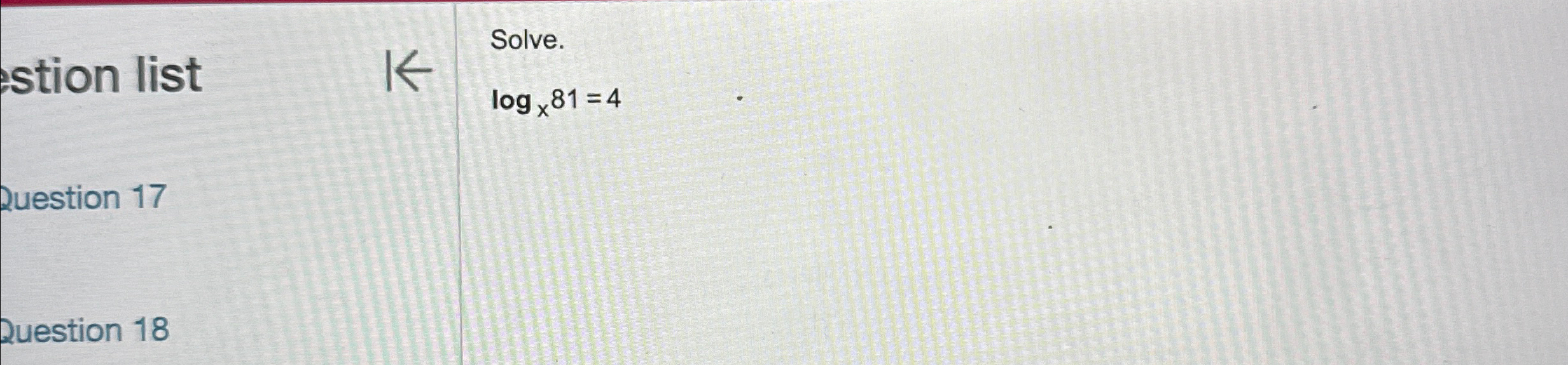 Solved stion listSolve.logx81=4Question 17Question 18 | Chegg.com
