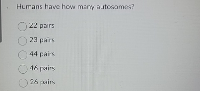 Solved Humans have how many autosomes?22 ﻿pairs23 ﻿pairs44 | Chegg.com