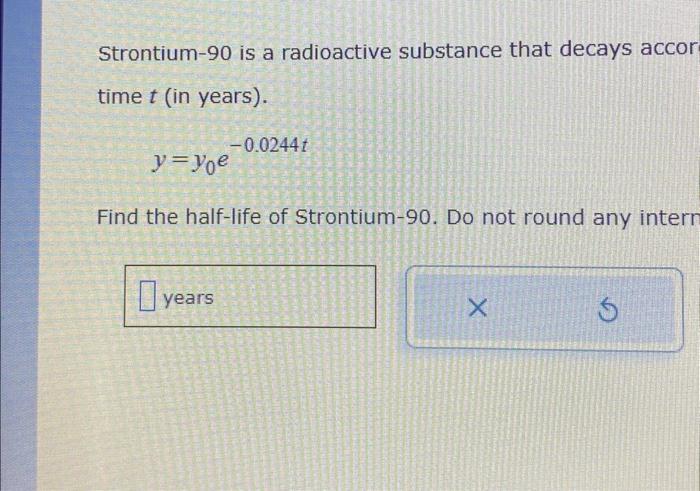 Solved Strontium-90 is a radioactive substance that decays | Chegg.com