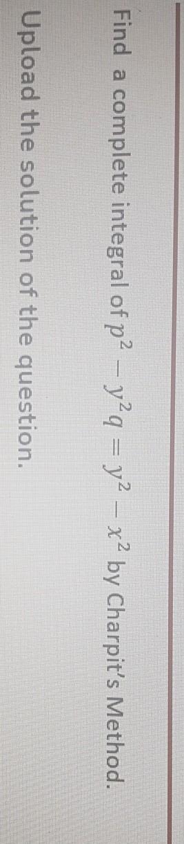 Solved Find a complete integral of p2 - y2q = y2 – x2 by | Chegg.com