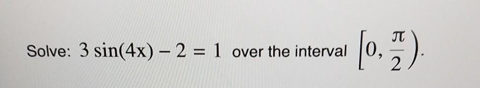 Solved Solve: 3sin(4x)−2=1 over the interval [0,2π) | Chegg.com