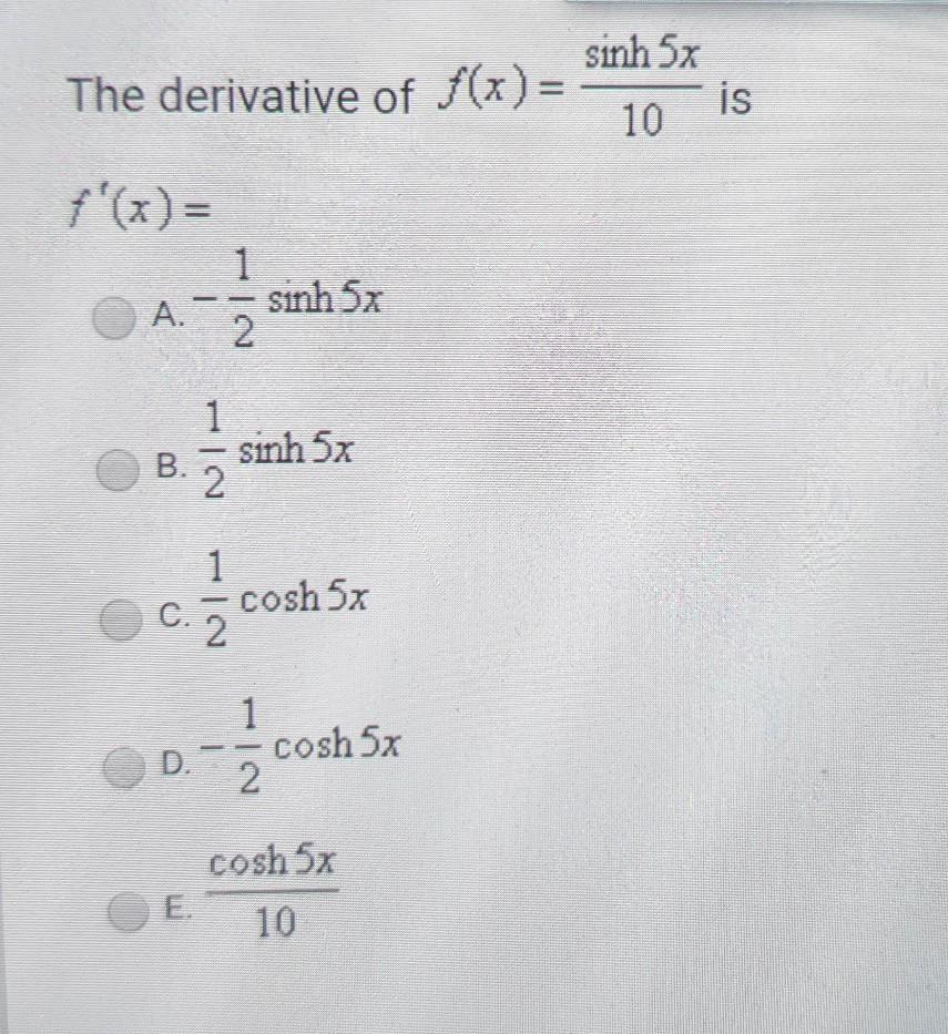 Solved The derivative of f(x) = sinh 5x is 10 A. 1 sinh 5x 2 | Chegg.com