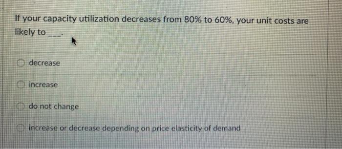 Solved If your capacity utilization decreases from 80% to | Chegg.com
