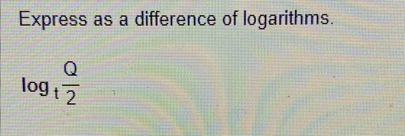 Solved Express as a difference of logarithms.logtQ2 | Chegg.com