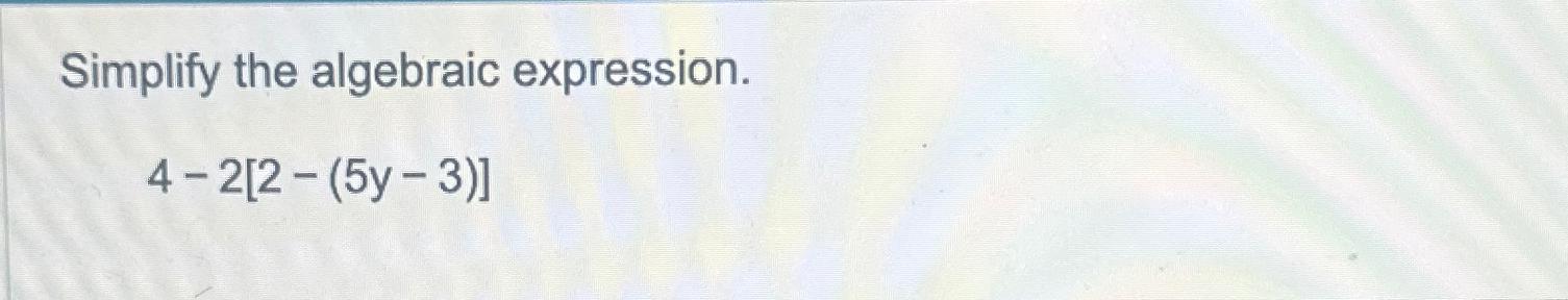 Solved Simplify the algebraic expression.4-2[2-(5y-3)] | Chegg.com