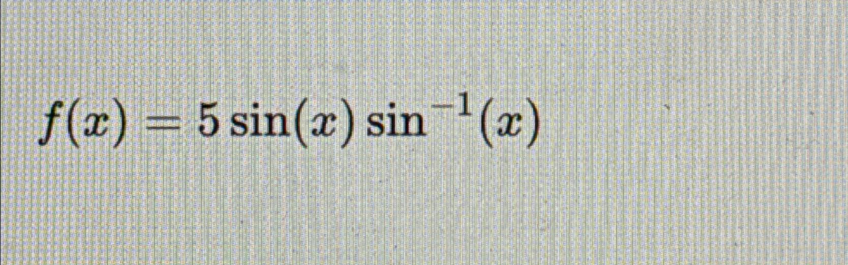 Solved f(x)=5sin(x)sin-1(x) | Chegg.com