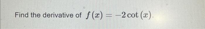 Solved Find the derivative of f(x)=−2cot(x). | Chegg.com