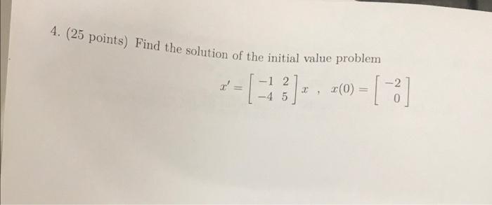 Solved 4. (25 points) Find the solution of the initial value | Chegg.com
