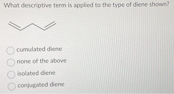 Solved What descriptive term is applied to the type of diene | Chegg.com