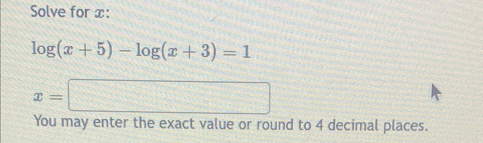Solved Solve for x ﻿:log(x+5)-log(x+3)=1x= You may enter the | Chegg.com