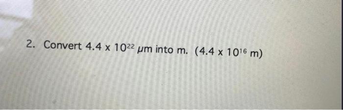 Solved 2. Convert 4.4 x 10²² µm into m. (4.4 x 10¹6 m) | Chegg.com