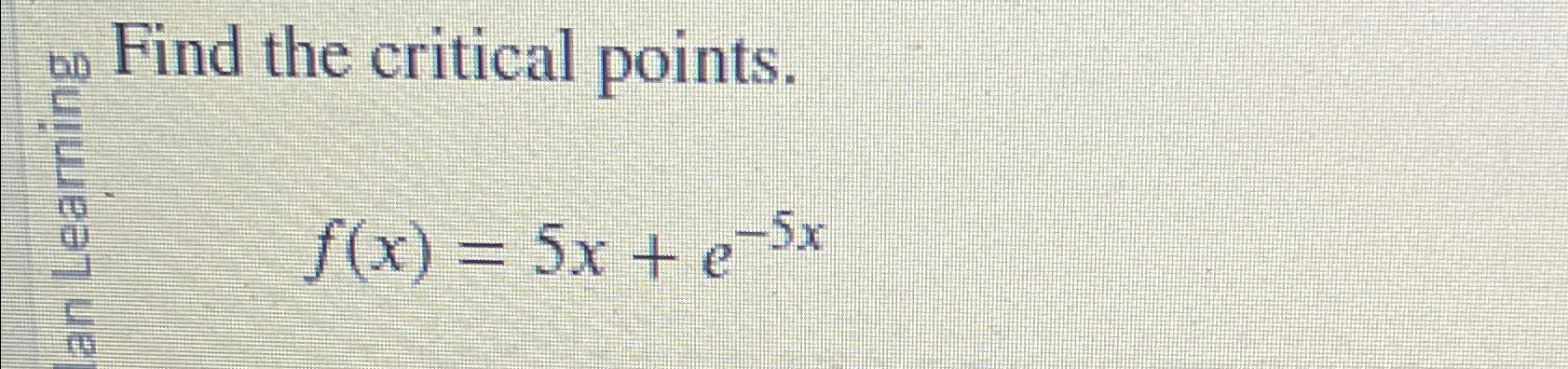 Solved Find the critical points.f(x)=5x+e-5x | Chegg.com