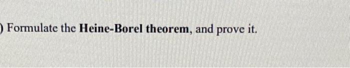 Solved Formulate the Heine-Borel theorem, and prove it. | Chegg.com
