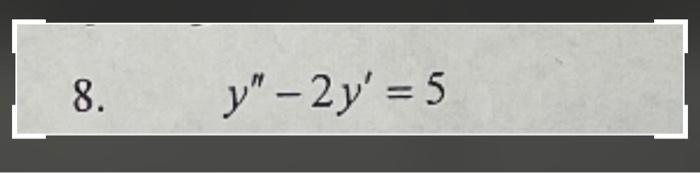 Solved 8. y" – 2y' = 5 e dy + dx + 2yx dy = 0 | Chegg.com