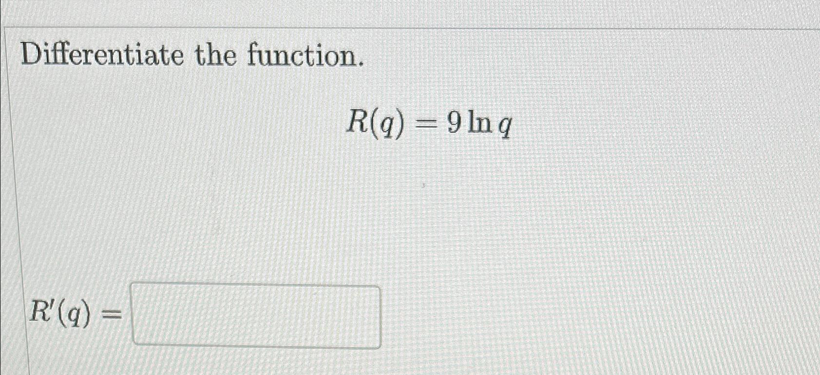 Solved Differentiate the function.R(q)=9lnqR'(q)= | Chegg.com