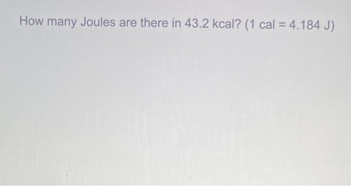 Solved How many Joules are there in 43.2 kcal? (1 cal = | Chegg.com