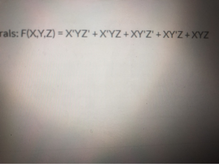 Solved rals: F(X,Y,Z) = X'YZ' +X'YZ + XY'Z' + XY'Z + XYZ | Chegg.com