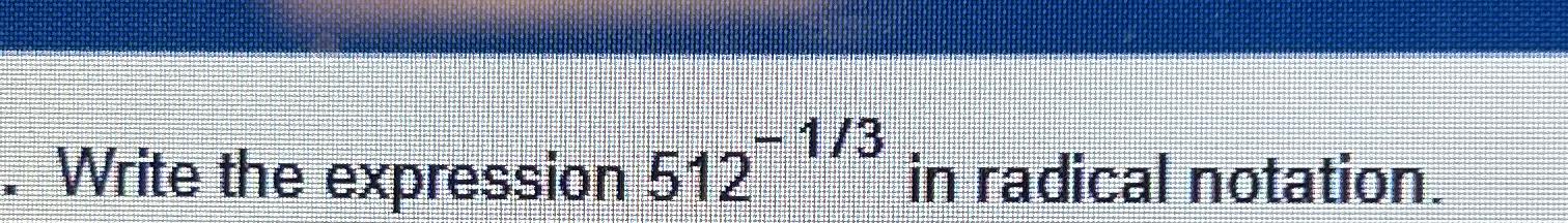 Solved Write the expression 512-13 ﻿in radical notation. | Chegg.com