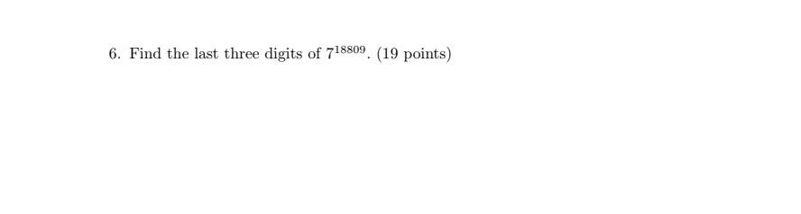 Solved 6. Find the last three digits of 718809⋅ (19 points) | Chegg.com