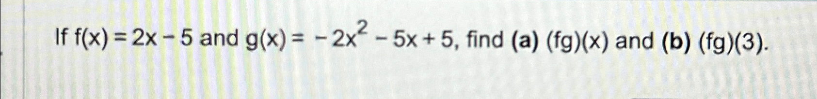 Solved If f(x)=2x-5 ﻿and g(x)=-2x2-5x+5, ﻿find (a)(fg)(x) | Chegg.com