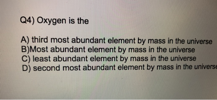 Solved Q4) Oxygen is the A) third most abundant element by | Chegg.com