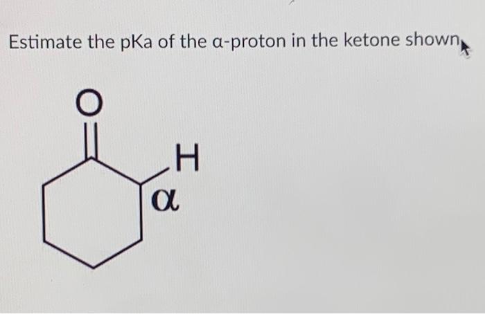 Solved Estimate the pKa of the a-proton in the ketone | Chegg.com