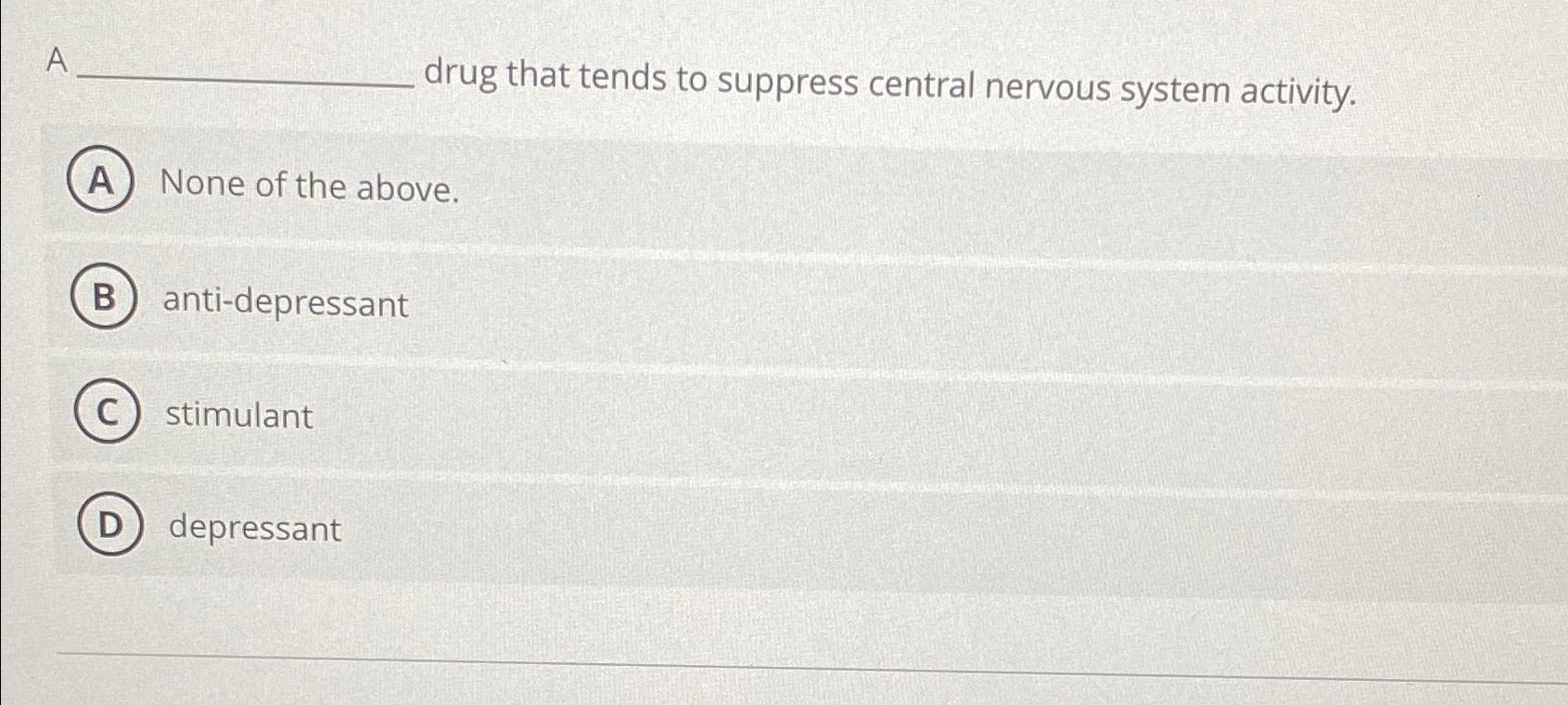 Solved A drug that tends to suppress central nervous system | Chegg.com