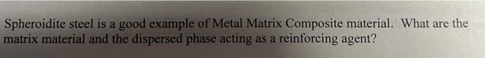 Solved Spheroidite steel is a good example of Metal Matrix | Chegg.com