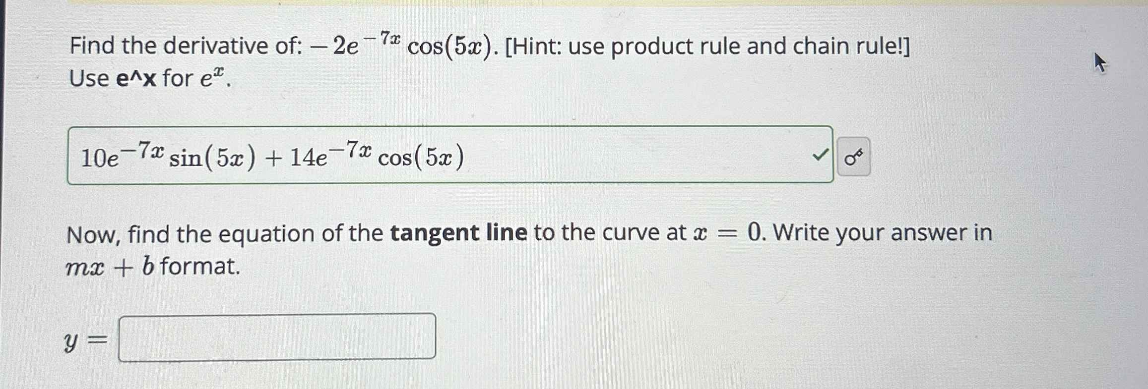 Solved Find the derivative of: -2e-7xcos(5x). [Hint: use | Chegg.com