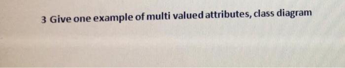 Solved 3 Give one example of multi valued attributes, class | Chegg.com