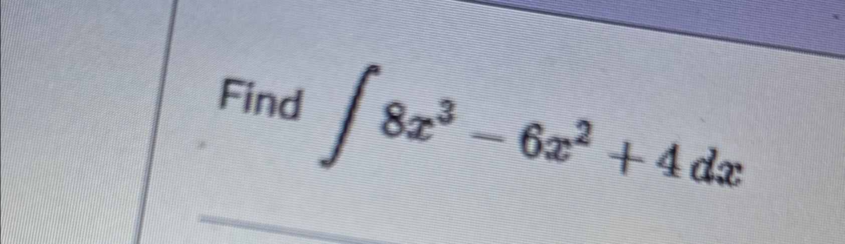 Solved Find ∫﻿﻿8x3-6x2+4dx | Chegg.com