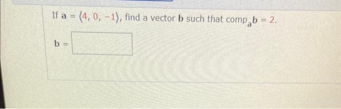 Solved If a= 4,0,−1), find a vector b such that compab=2. | Chegg.com