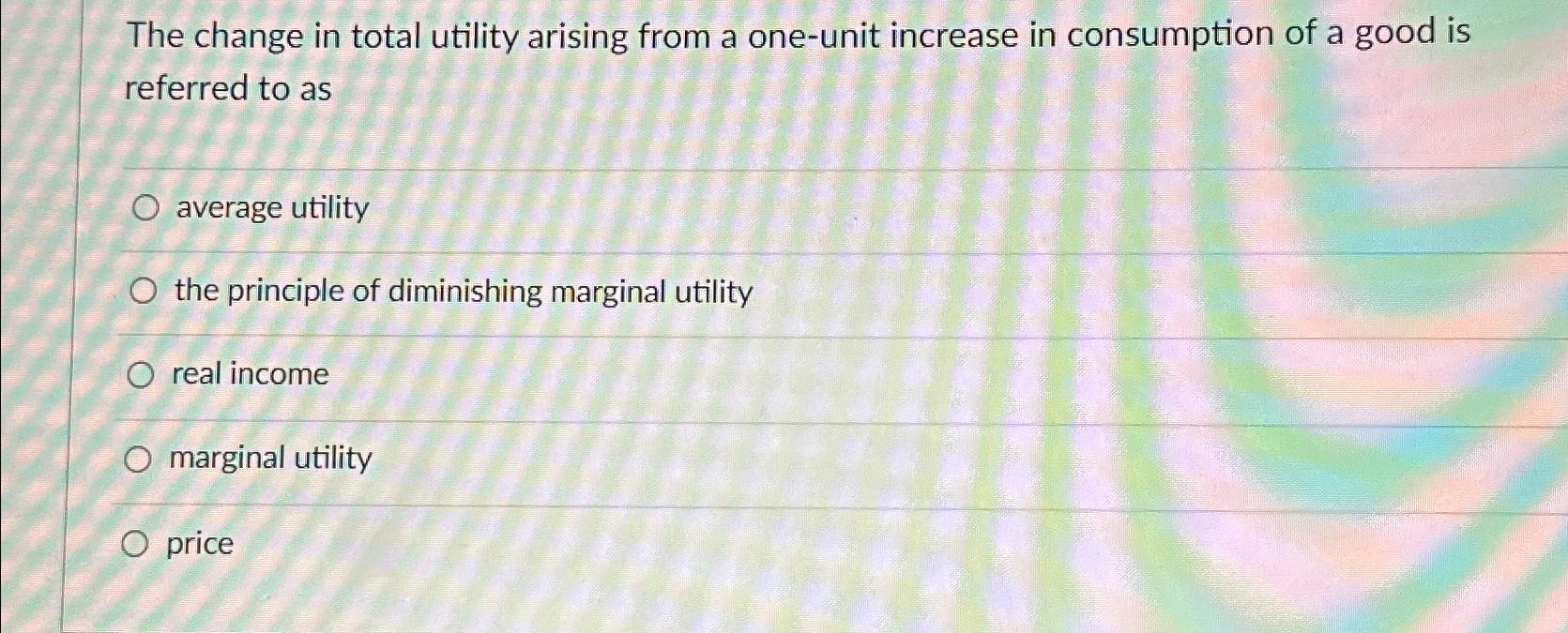 Solved The change in total utility arising from a one-unit | Chegg.com