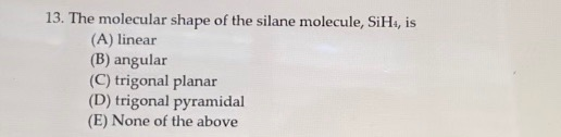 Solved 13. The molecular shape of the silane molecule, SiH, | Chegg.com