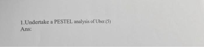 Solved 1.Undertake a PESTEL analysis of Uber.(5) Ans: | Chegg.com