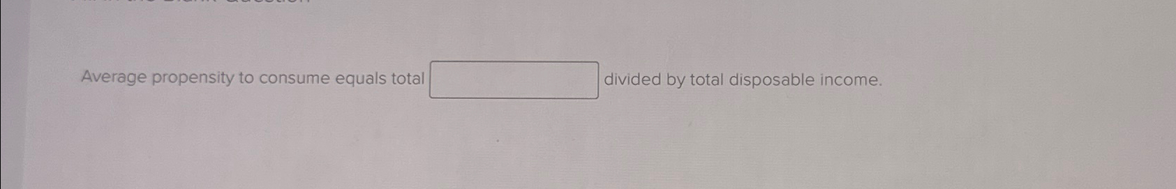 Solved Average propensity to consume equals total divided by | Chegg.com