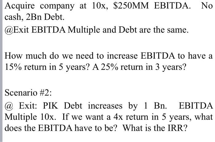Solved Acquire company at 10x,$250MM EBITDA. No cash, 2Bn | Chegg.com