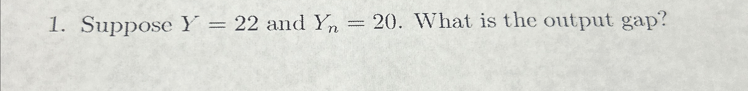 Solved Suppose Y=22 ﻿and Yn=20. ﻿What is the output gap? | Chegg.com