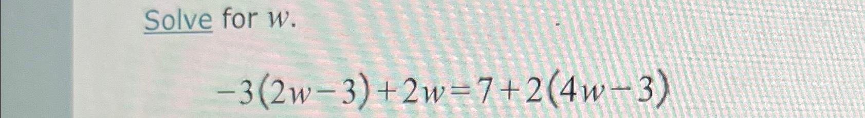 Solved Solve for w.-3(2w-3)+2w=7+2(4w-3) | Chegg.com
