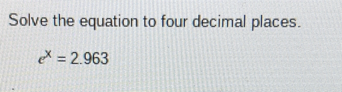 Solved Solve the equation to four decimal places.ex=2.963 | Chegg.com