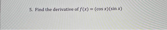 Solved 5. Find the derivative of f(x)=(cosx)(sinx) | Chegg.com