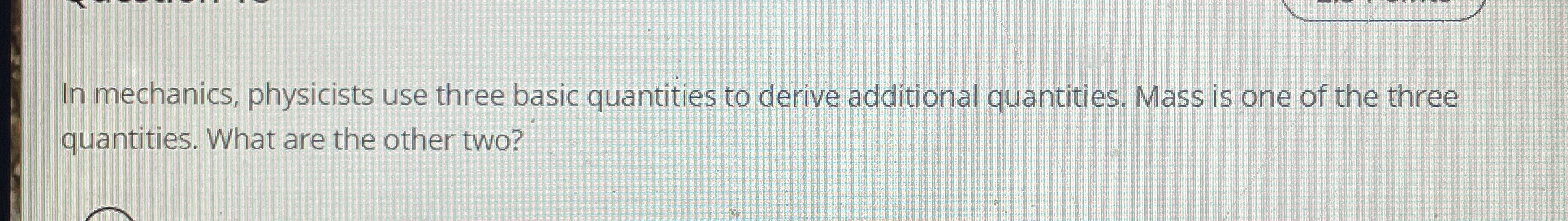 Solved In mechanics, physicists use three basic quantities | Chegg.com