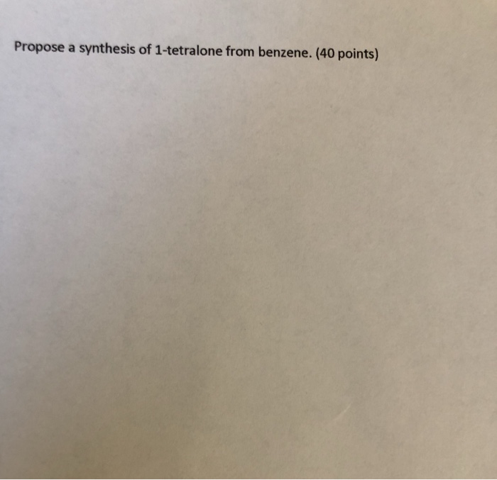 Solved Propose a synthesis of 1-tetralone from benzene. (40 | Chegg.com