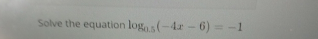 Solved Solve the equation log0.5(-4x-6)=-1 | Chegg.com