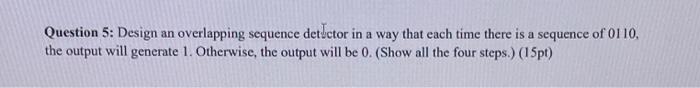 Solved Question 5: Design an overlapping sequence detuctor | Chegg.com