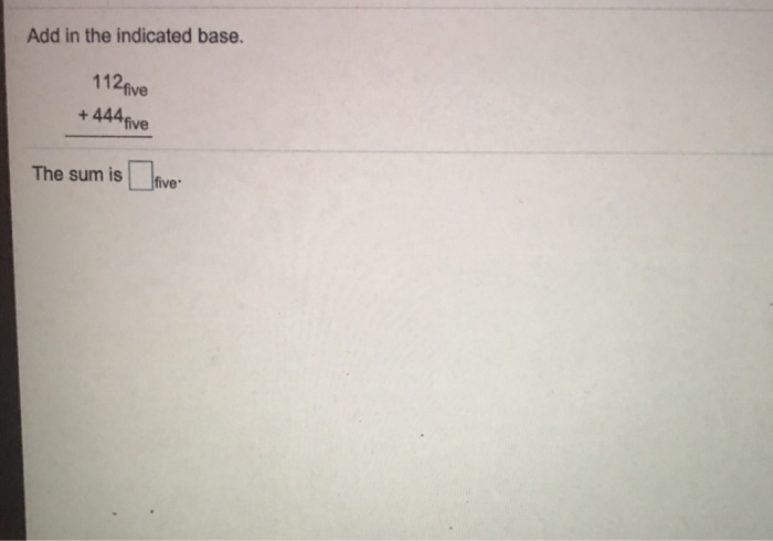 Solved Add in the indicated base. 112 five +444five The sum | Chegg.com