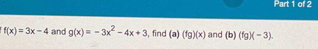 Solved Part 1 ﻿of 2f(x)=3x-4 ﻿and g(x)=-3x2-4x+3, ﻿find | Chegg.com