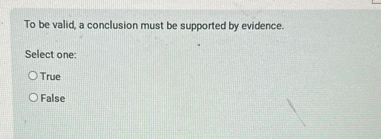Solved To be valid, a conclusion must be supported by | Chegg.com