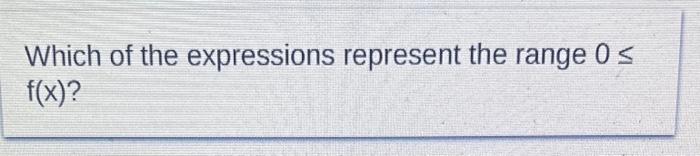 Which of the expressions represent the range 0≤ f(x)? | Chegg.com