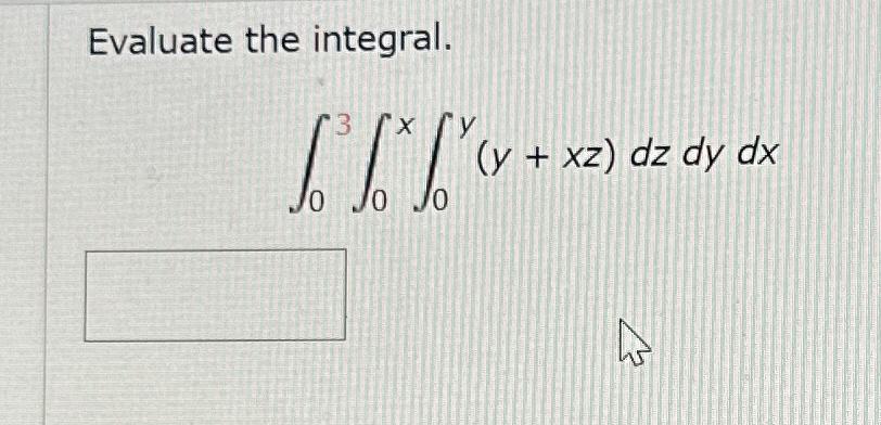 Solved Evaluate the integral.∫03∫0x∫0y(y+xz)dzdydx | Chegg.com